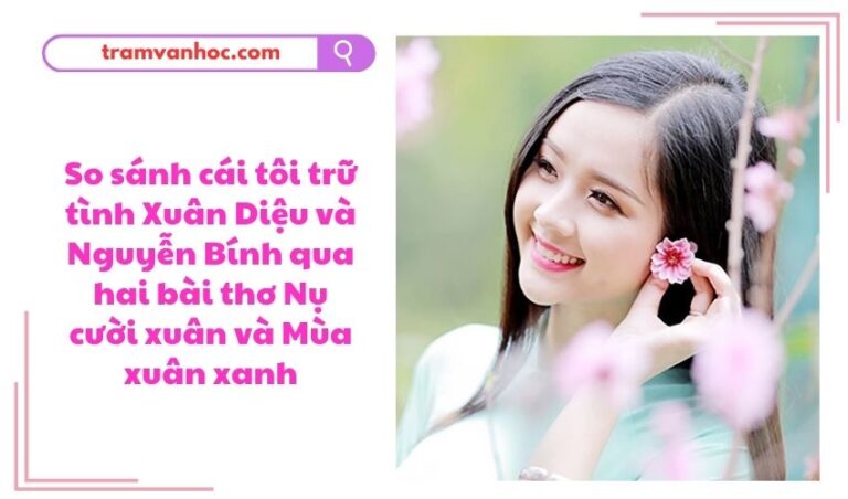 So sánh cái tôi trữ tình Xuân Diệu và Nguyễn Bính qua hai bài thơ Nụ cười xuân và Mùa xuân xanh ...